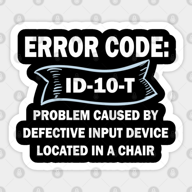 Coder's / Programmer Humour - Error Code ID-10-T - Problem caused by defective input device ...
